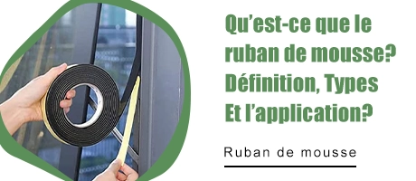 Qu'est-ce que le ruban mousse? Définition, types et application ...